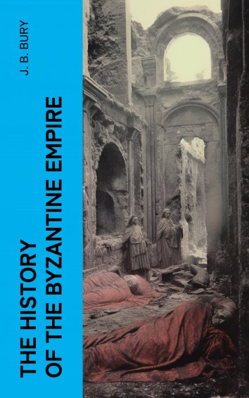 J. B. Bury - The History of the Byzantine Empire - free on readfy!