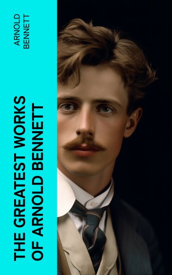 Arnold Bennett: The Greatest Works of Arnold Bennett - als eBook ...
