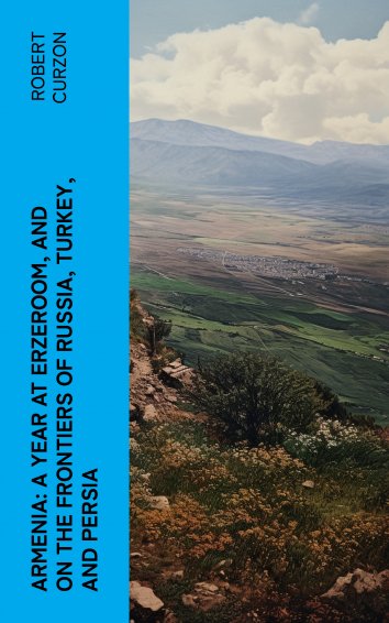 Robert Curzon: Armenia: A year at Erzeroom, and on the frontiers of ...