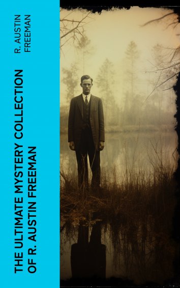 R. Austin Freeman - The Ultimate Mystery Collection of R. Austin Freeman - free on readfy!