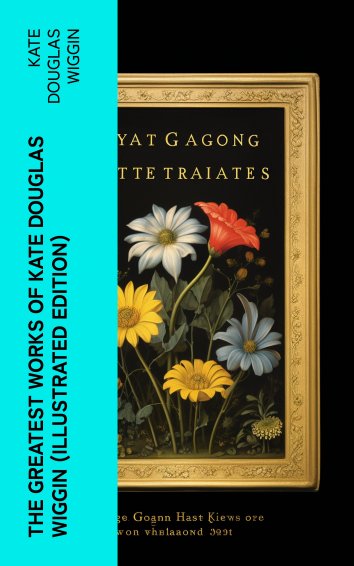 Kate Douglas Wiggin - The Greatest Works of Kate Douglas Wiggin ...