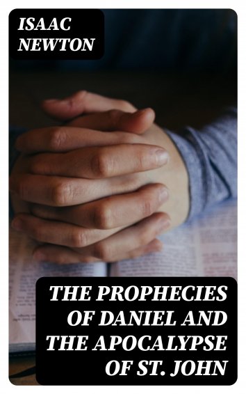 Isaac Newton: The Prophecies of Daniel and the Apocalypse of St. John ...