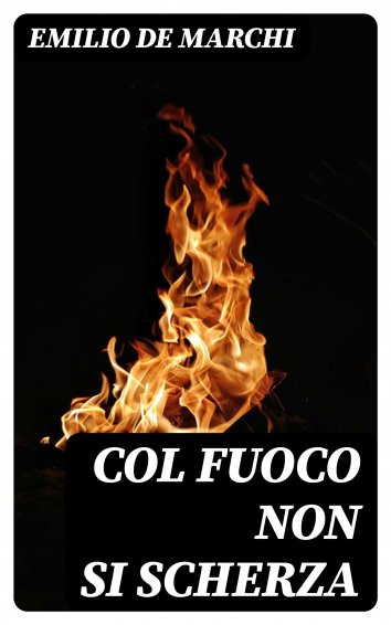 Emilio De Marchi: Col fuoco non si scherza - als eBook kostenlos bei readfy!