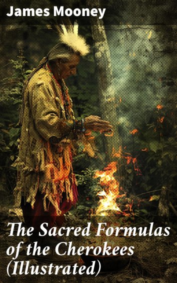 James Mooney - The Sacred Formulas of the Cherokees (Illustrated ...
