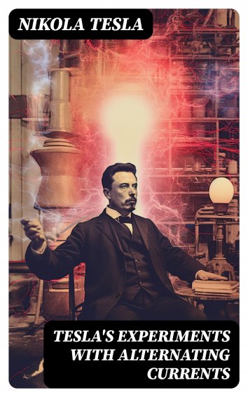Nikola Tesla - Tesla's Experiments with Alternating Currents - free on ...