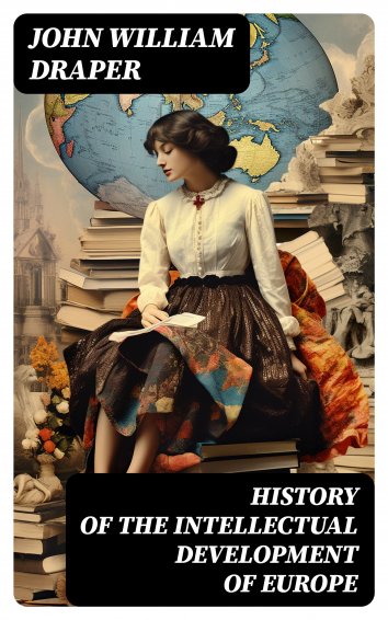 John William Draper: History of the Intellectual Development of Europe ...