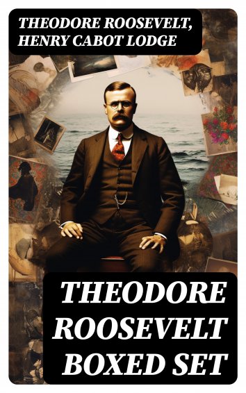 Henry Cabot Lodge, Theodore Roosevelt: THEODORE ROOSEVELT Boxed Set ...