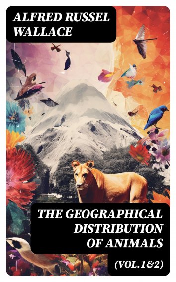 Alfred Russel Wallace - The Geographical Distribution of Animals (Vol.1 ...