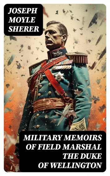 Joseph Moyle Sherer: Military Memoirs of Field Marshal the Duke of ...