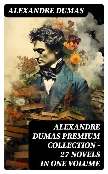 Alexandre Dumas - ALEXANDRE DUMAS Premium Collection - 27 Novels in One ...