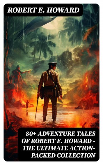 Robert E. Howard - 80+ ADVENTURE TALES OF ROBERT E. HOWARD - The Ultimate Action-Packed ...