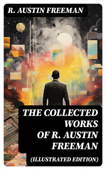R. Austin Freeman - The Collected Works of R. Austin Freeman (Illustrated Edition) - free on readfy!