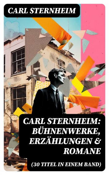 Carl Sternheim: Carl Sternheim: Bühnenwerke, Erzählungen & Romane (30 ...