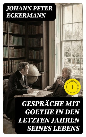 Johann Peter Eckermann: Gespräche mit Goethe in den letzten Jahren ...