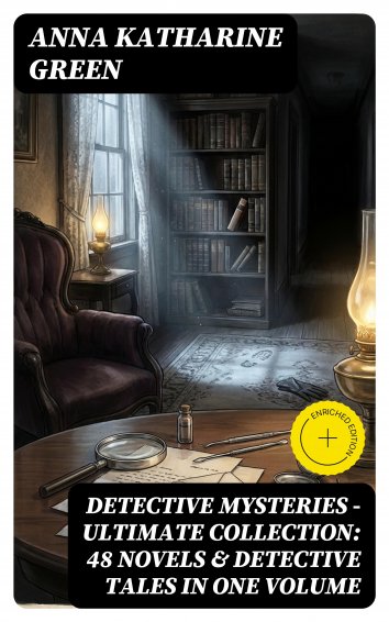 Anna Katharine Green - Detective Mysteries - Ultimate Collection: 48 ...