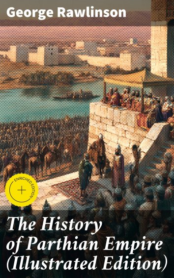George Rawlinson - The History of Parthian Empire (Illustrated Edition ...