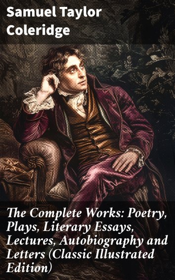Samuel Taylor Coleridge - The Complete Works: Poetry, Plays, Literary ...