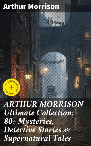 Arthur Morrison - ARTHUR MORRISON Ultimate Collection: 80+ Mysteries ...