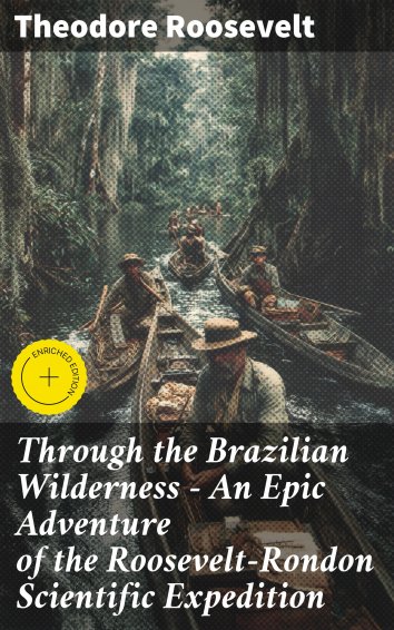 Theodore Roosevelt - Through the Brazilian Wilderness - An Epic ...