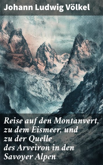Johann Ludwig Völkel - Reise auf den Montanvert, zu dem Eismeer, und zu ...