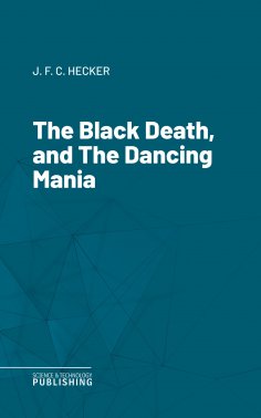 Justus Friedrich Carl Hecker - The Black Death, and The Dancing Mania ...