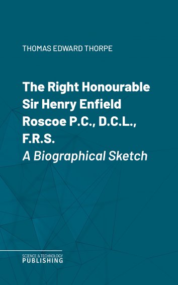 Thomas Edward Thorpe: The Right Honourable Sir Henry Enfield Roscoe P.C ...