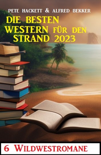 Alfred Bekker, Pete Hackett: Die besten Western für den Strand 2023: - als eBook kostenlos bei ...