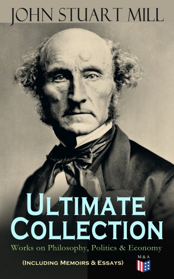 John Stuart Mill: JOHN STUART MILL - Ultimate Collection: Works on ...